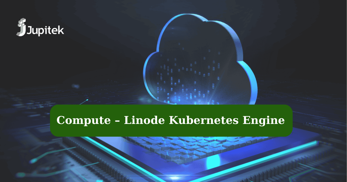 Compute - Linode Kubernetes Engine - Công ty cổ phần giải pháp Jupitek