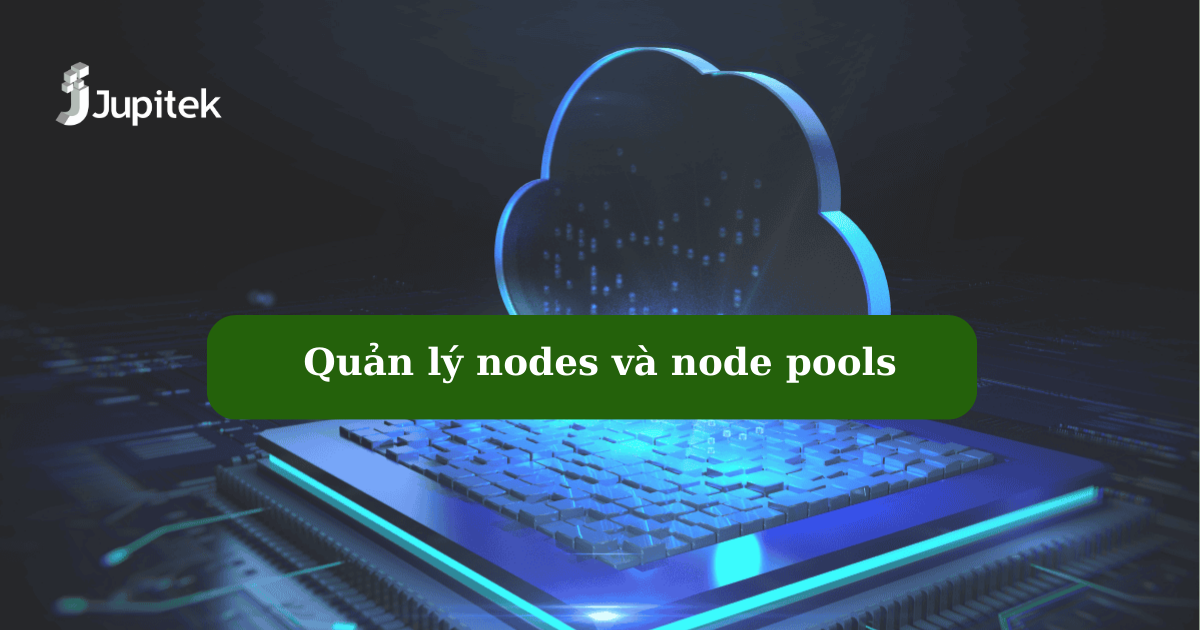 Quản lý nodes và node pools - Công ty cổ phần giải pháp Jupitek
