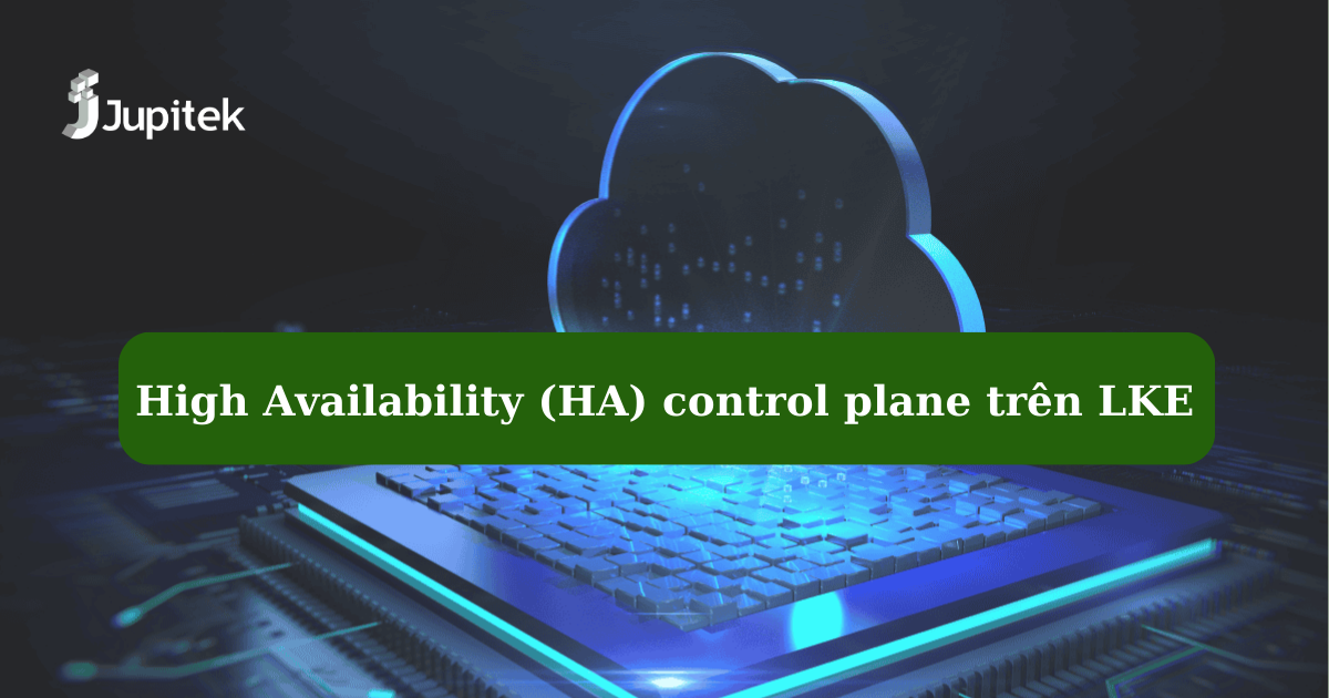 High Availability (HA) control plane trên LKE - Công ty cổ phần giải pháp Jupitek