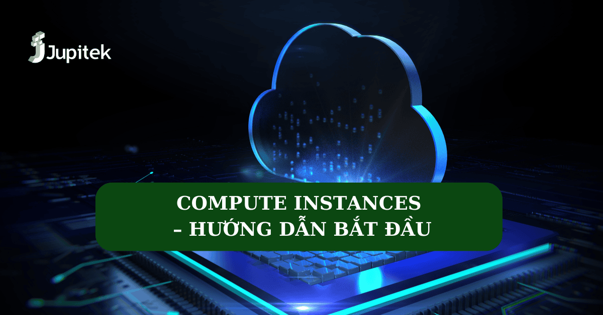 Compute Instances - Hướng dẫn bắt đầu - Công ty cổ phần giải pháp Jupitek