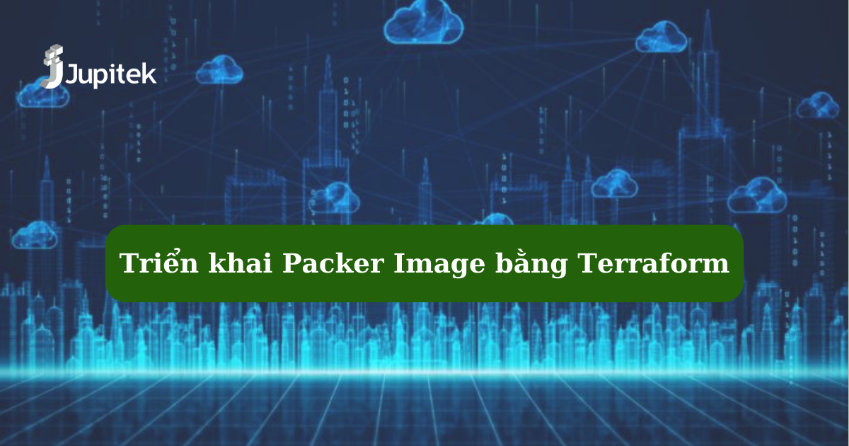 Triển khai Packer Image bằng Terraform - Công ty cổ phần giải pháp Jupitek