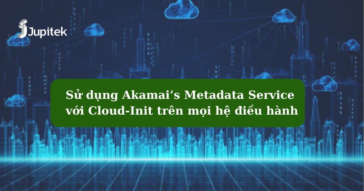 Sử dụng Akamai’s Metadata Service với Cloud-Init trên mọi hệ điều hành - Công ty cổ phần giải ...