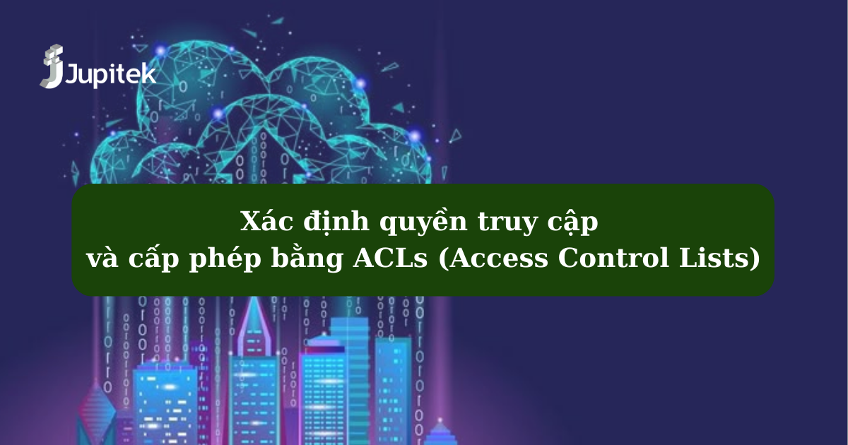 Xác định quyền truy cập và cấp phép bằng ACLs (Access Control Lists) - Công ty cổ phần giải pháp ...