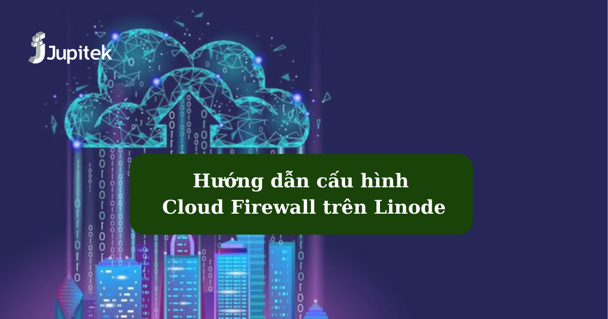 Hướng dẫn cấu hình Cloud Firewall trên Linode - Công ty cổ phần giải pháp Jupitek