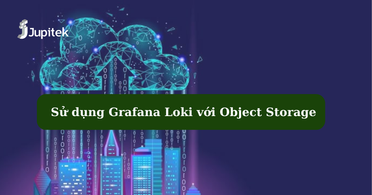 Sử dụng Grafana Loki với Object Storage - Công ty cổ phần giải pháp Jupitek